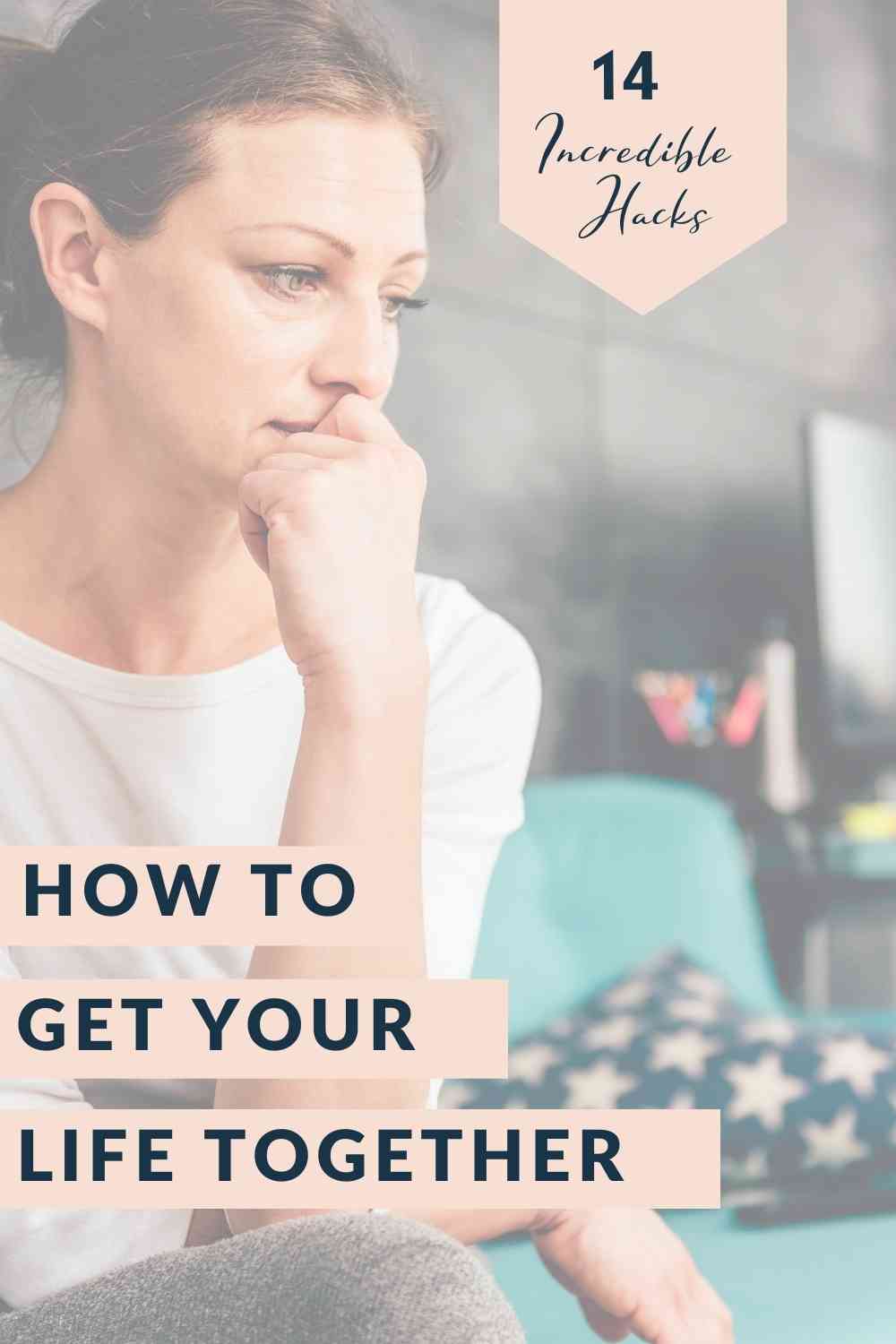How to Get Your Life Together with 14 Incredible Hacks - InstaGravitas